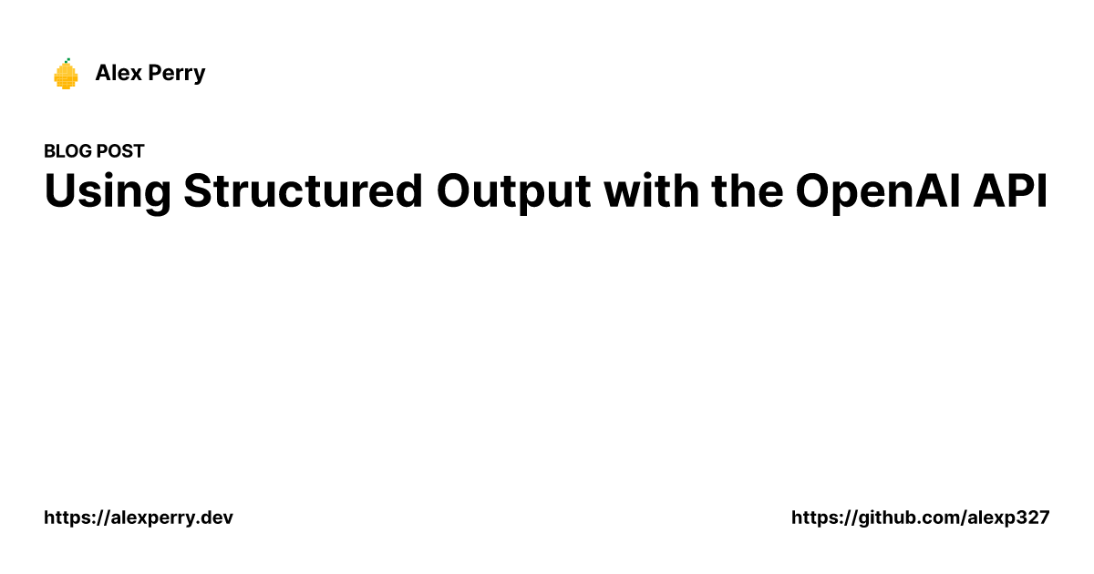 Alex Perry | Using Structured Output with the OpenAI API